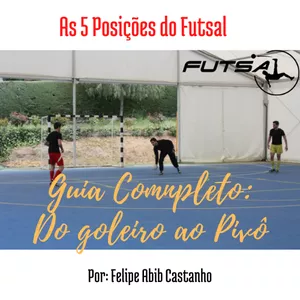 As 5 Posições do Futsal - Guia Completo: do Goleiro ao Pivô - Felip...